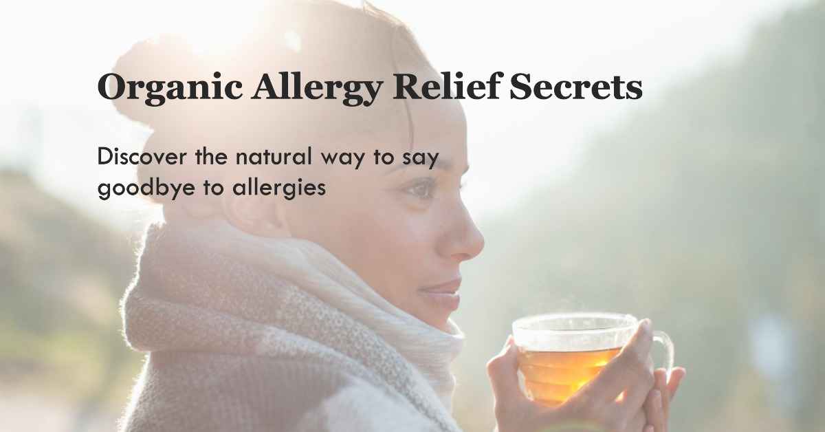 Say Goodbye To Allergies With These Organic Allergy Relief Secrets